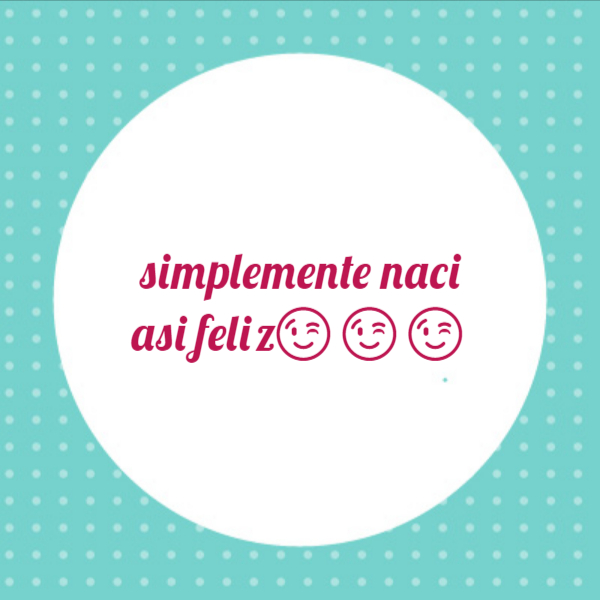 Frase #477153: simplemente naci asi feliz??? – Crea Tu Frase