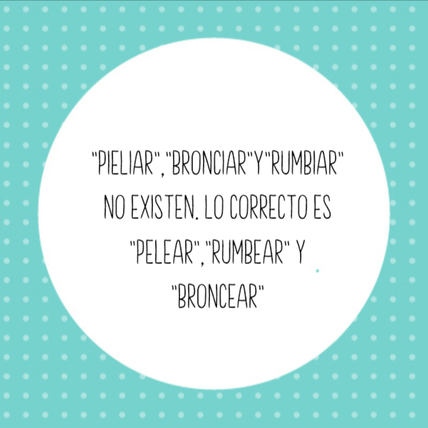 Frase #542053: "Pieliar","bronciar"y"rumbiar" NO existen. Lo correcto ...