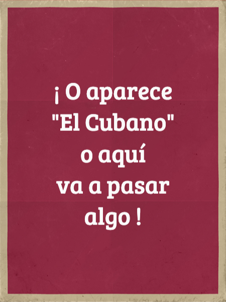 Frase #711943: ¡ O aparece "El Cubano" o aquí va a pasar algo ! – Crea ...