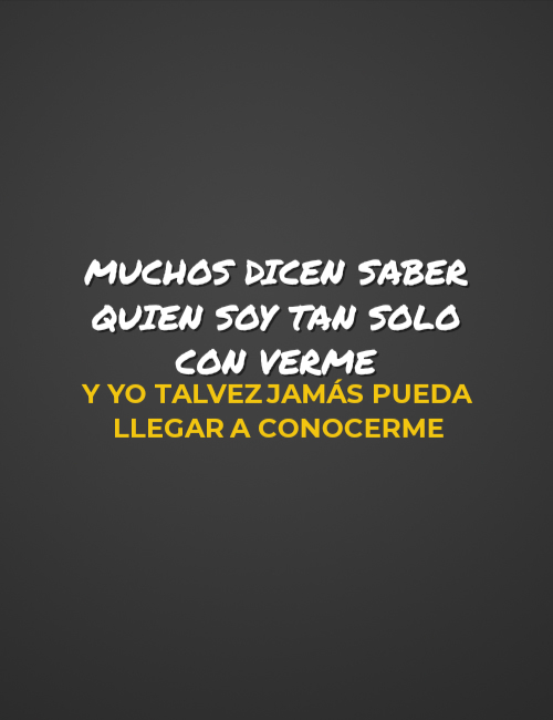 Frase #729309: Muchos Dicen Saber Quien Soy Tan Solo Con Verme Y Yo Talvez Jamás Pueda Llegar A ...