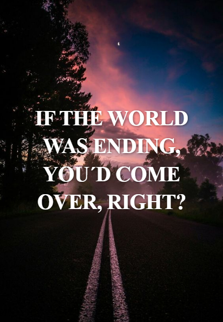 Frase #778617: IF THE WORLD WAS ENDING, YOU´D COME OVER, RIGHT? – Crea ...