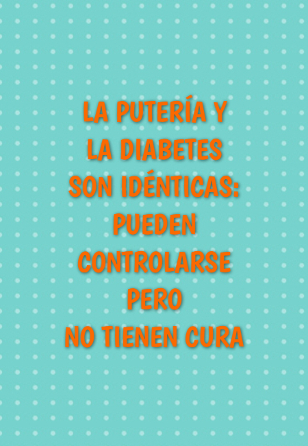 Frase #782313: LA PUTERÍA Y LA DIABETES SON IDÉNTICAS: PUEDEN ...