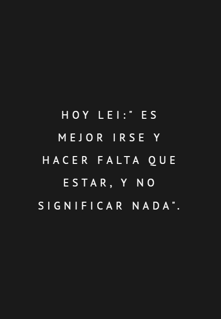 Frase #821645: Hoy lei:" Es mejor irse y hacer falta que estar, y no ...