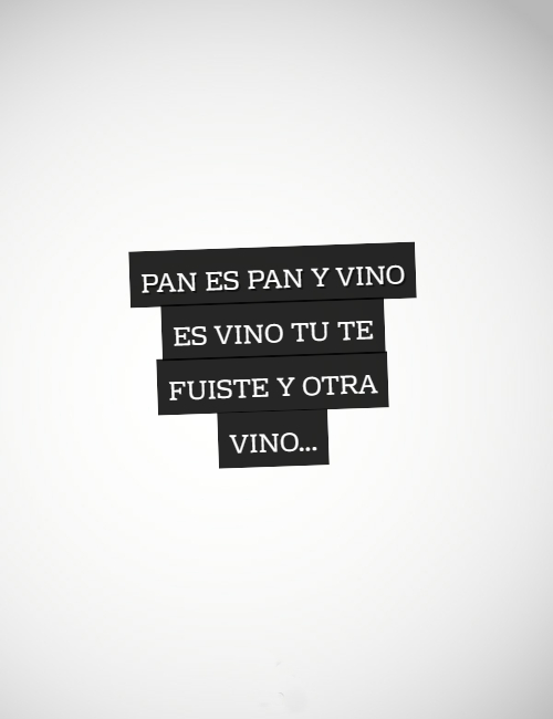 Frase #888913: Pan es pan y vino es vino tu te fuiste y otra vino ...